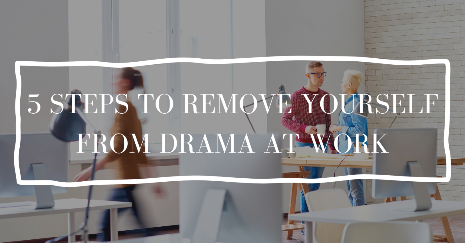 5 steps to remove yourself from drama at work. – Success Minded