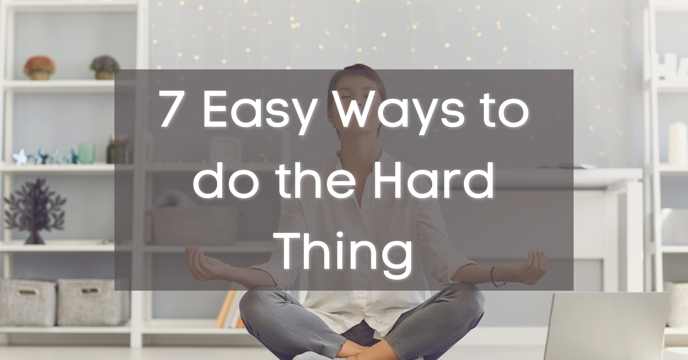 7 Easy Ways to do the Hard Thing – Success Minded