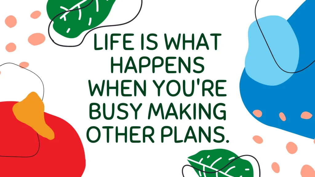 Life is What Happens When You're Busy Making Other Plans. - John Lennon ...