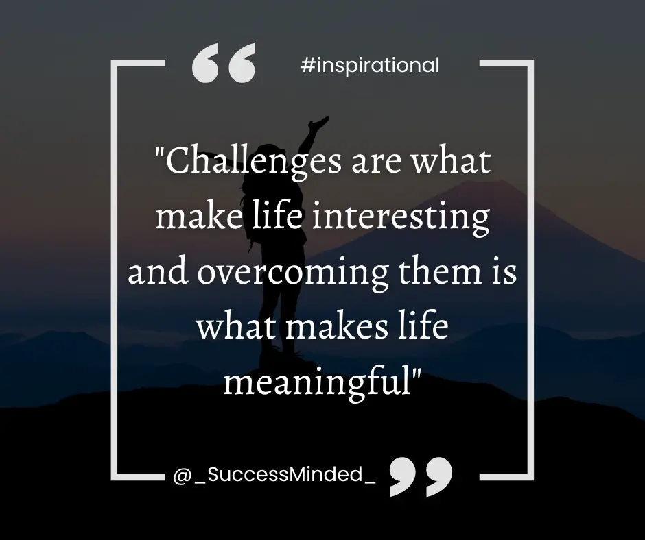 Challenges are What Make Life Interesting and Overcoming Them is What Makes Life Meaningful ...