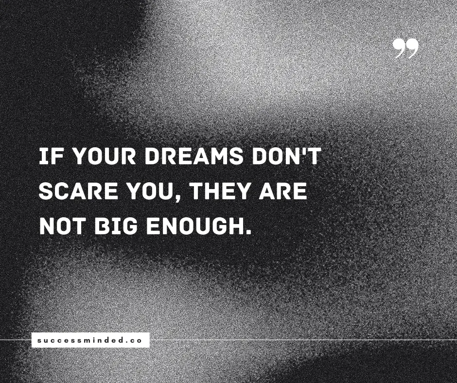 If Your Dreams Don't Scare You, They Simply Aren't Big Enough ...