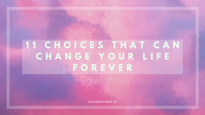 11 Choices That Can Change Your Life Forever – Success Minded