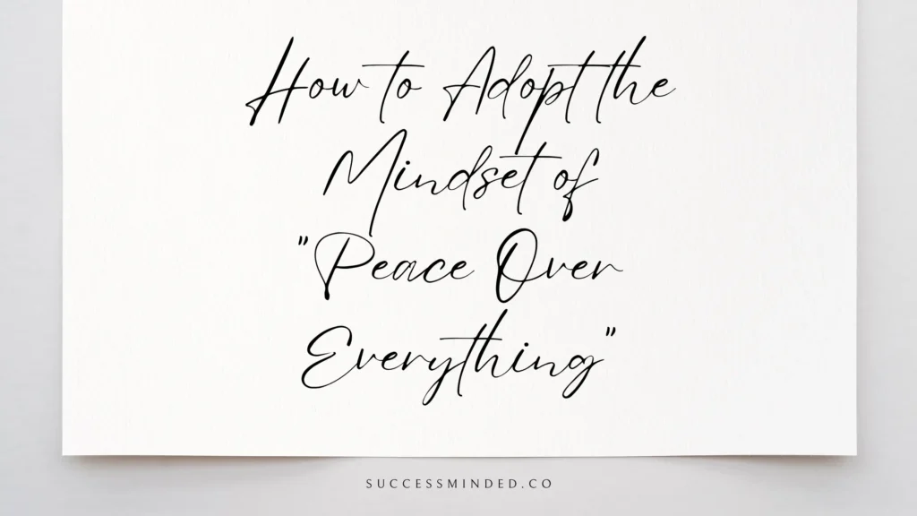 How to Adopt the Mindset of "Peace Over Everything" – Success Minded