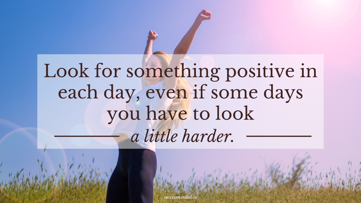 Look for Something Positive in Each Day, Even When You Have to Look a ...