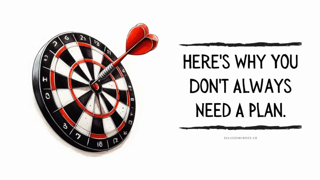 Here's Why You Don't Always Need A Plan. – Success Minded