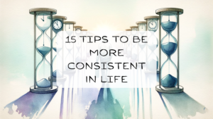 15 Tips To Be More Consistent In Life – Success Minded