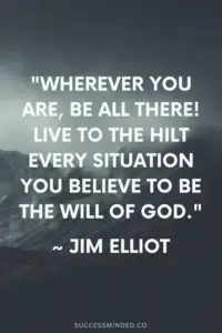 "Wherever you are - Be all there." ~ Jim Elliot – Success Minded