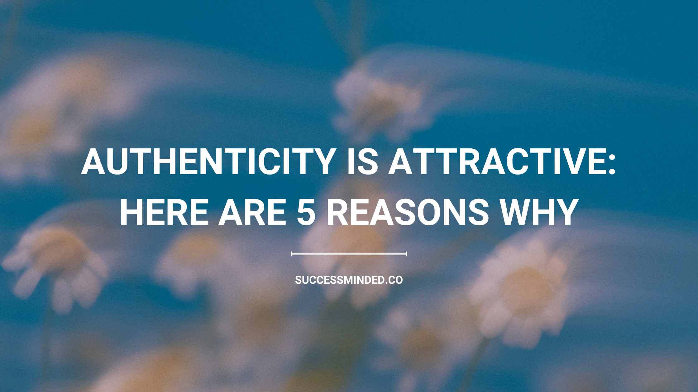 Authenticity is Attractive: Here Are 5 Reasons Why – Success Minded